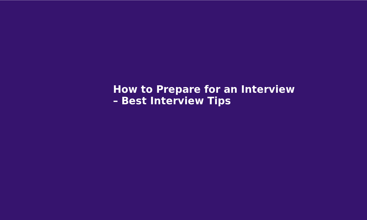 How to Prepare for an Interview – Best Interview Tips